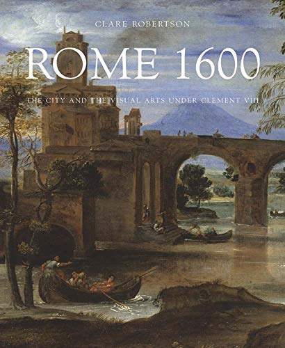 Rome 1600: The City and the Visual Arts... by Robertson, Clare