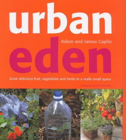 Urban Eden: Grow Delicious Fruit, Vegetables and Herbs in a Really ...