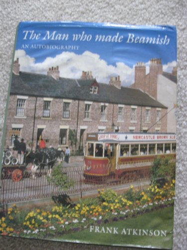 The Man Who Made Beamish an Autobiography of Frank Atkinson: Frank ...