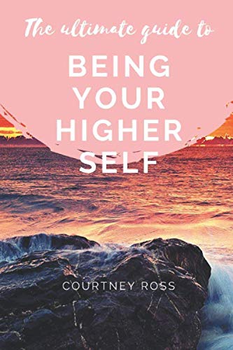 The Ultimate Guide to Being Your Higher Self: Ross, Courtney ...