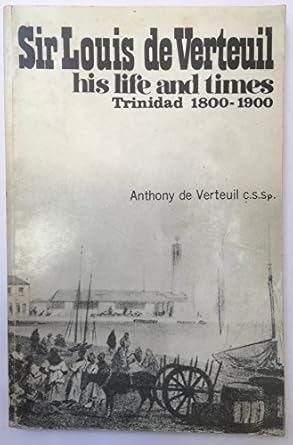Sir Louis de Verteuil: his life and times, Trinidad, 1800-1900: De ...
