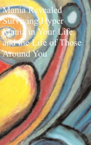 Mania Revealed: Surviving Hyper Mania in Your Life and the Life of ...