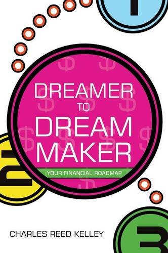 Dreamer to Dream Maker: Your Financial Roadmap: Kelley, Charles Reed ...
