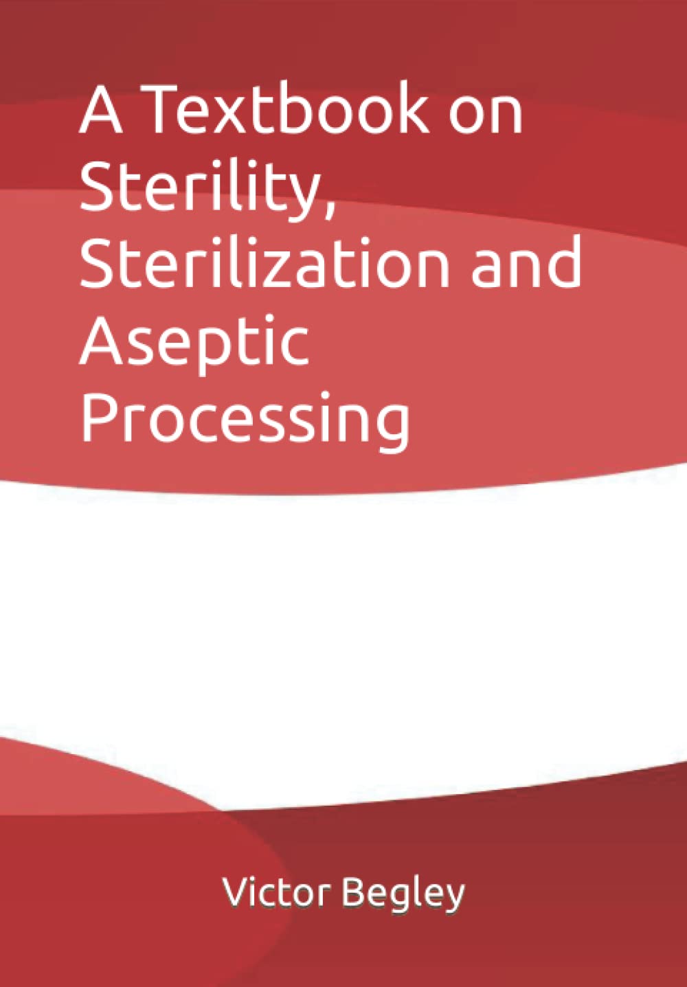 A Textbook on Sterility, Sterilization and Aseptic Processing: Begley ...