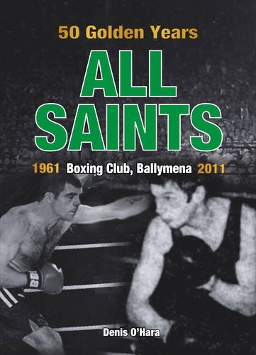 All Saints Boxing Club, Ballymena: 50 Golden Years : O'Hara, Denis ...
