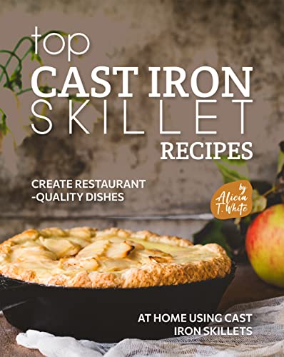 Top Cast Iron Skillet Recipes: Create Restaurant-Quality Dishes at Home ...