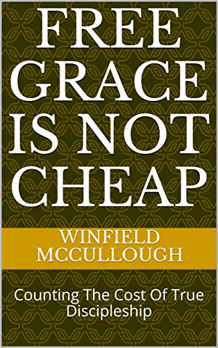 Free Grace Is Not Cheap: Counting The Cost Of True Discipleship ...