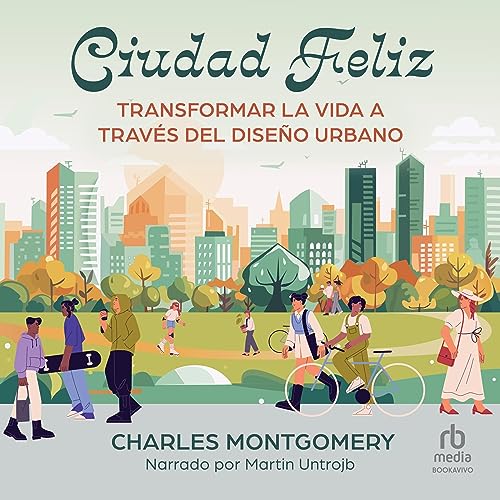 Ciudad Feliz [Happy City]: Transformar la vida a través del diseño ...