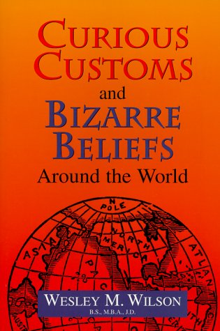 Curious Customs and Bizarre Beliefs Around the World: Wilson, Wesley M ...