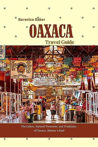 Oaxaca Travel Guide 2023/2024: The colors, Natural Treasures, and ...