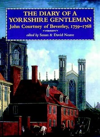 The Diary of a Yorkshire Gentleman: John Courtney of Beverley 1759-1768 ...