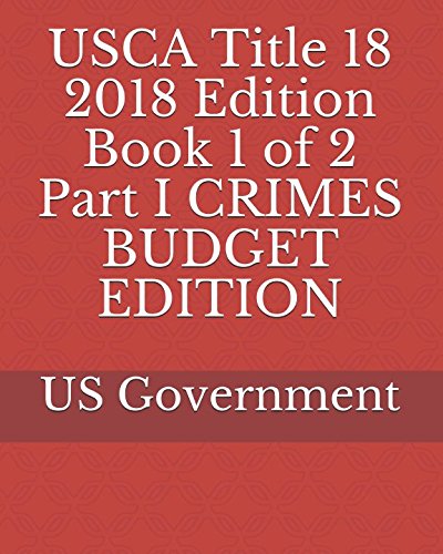 USCA Title 18 2018 Edition Book 1 of 2 Part I CRIMES BUDGET EDITION ...
