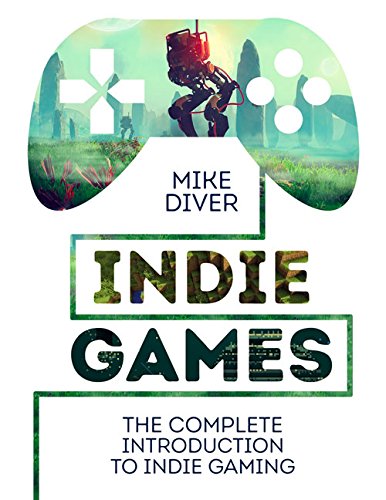 Indie Games: The Complete Introduction to Indie Gaming: Diver, Mike ...