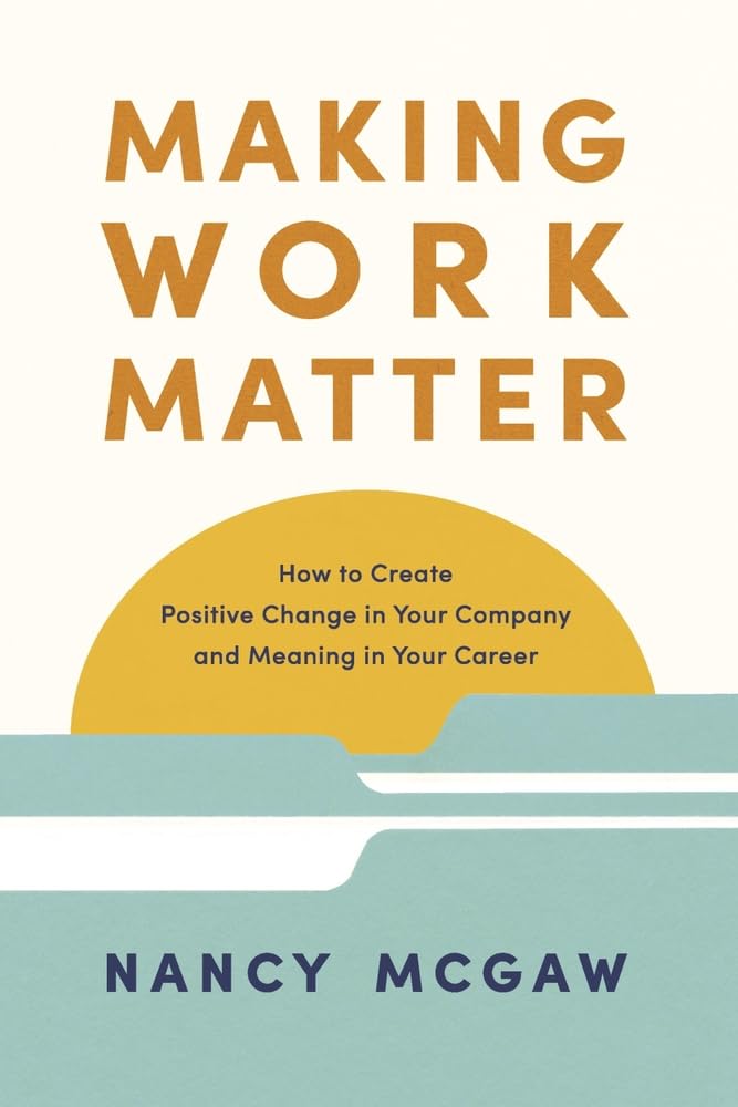 Making Work Matter: How to Create Positive Change in Your Company and ...