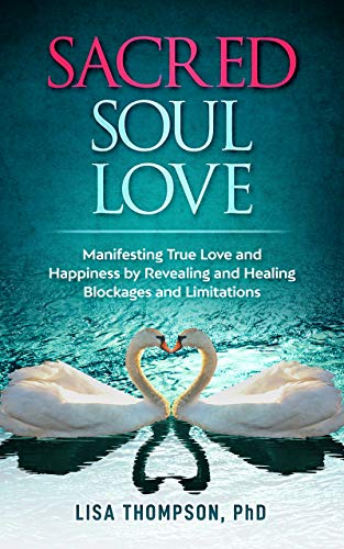 Sacred Soul Love: Manifesting True Love and Happiness by Revealing and ...