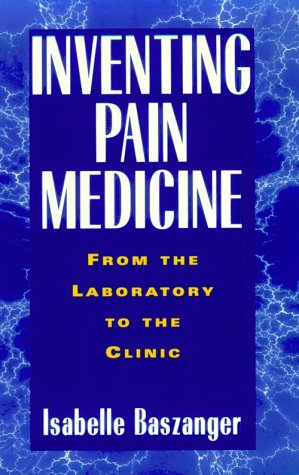 Inventing Pain Medicine: From the Laboratory to the Clinic ...