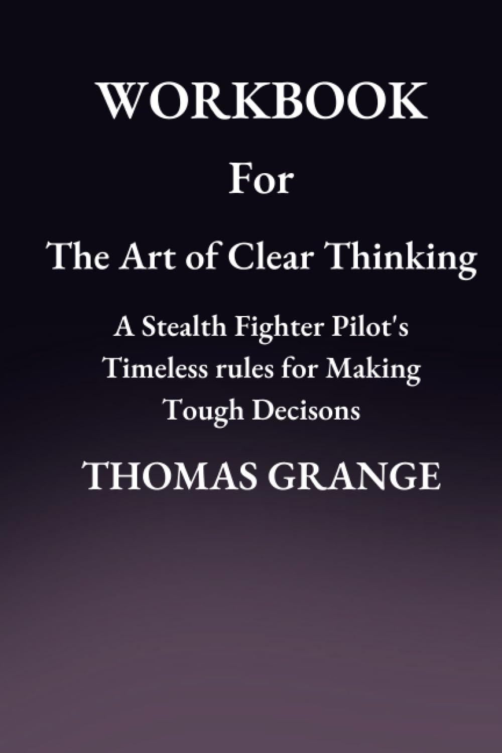 Workbook For The Art of Clear Thinking: A Stealth Fighter Pilot's ...