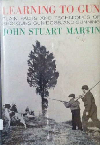 Learning to Gun: Plain Facts and Techniques of Shotguns, Gun Dogs, and ...