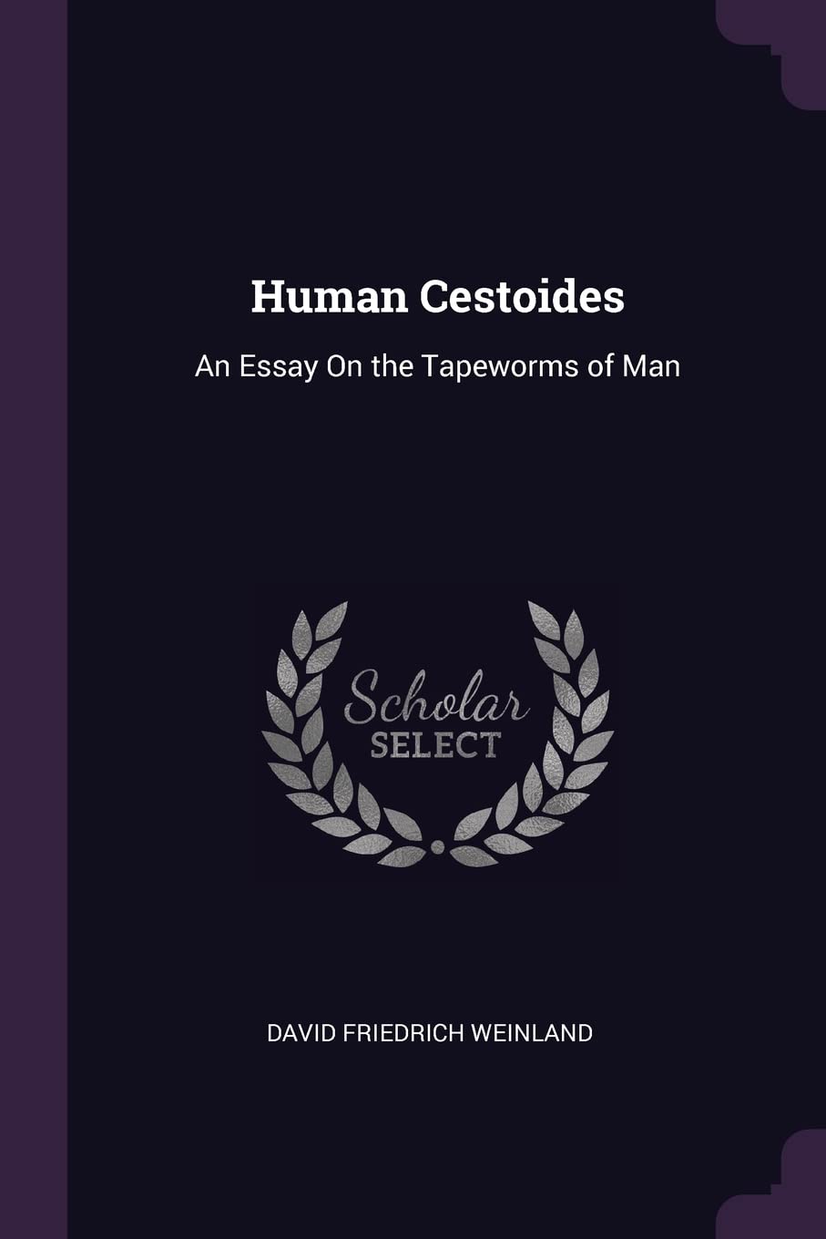 Human Cestoides: An Essay On the Tapeworms of Man: Weinland, David ...