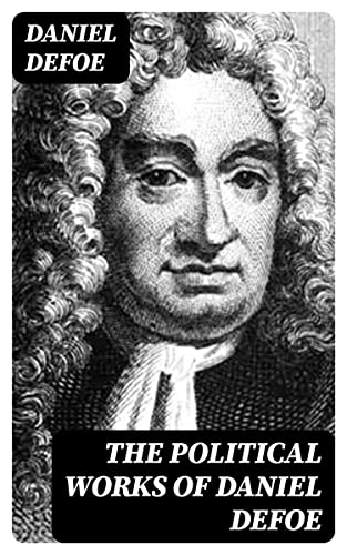 The Political Works of Daniel Defoe: Including the Biography of the ...