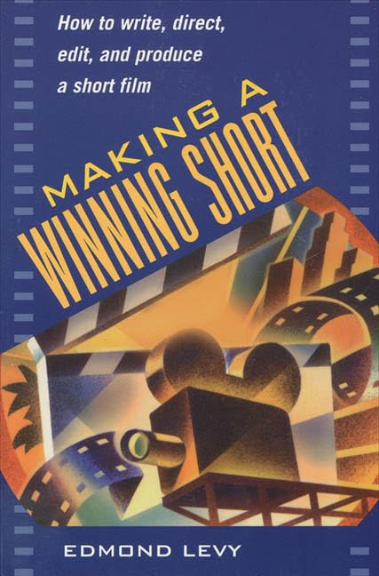 Making a Winning Short: How to Write, Direct, Edit, and Produce a Short ...