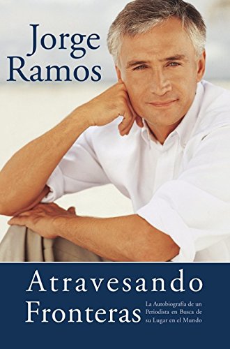 Atravesando Fronteras: La Autobiographia de un Periodista en Busca de ...