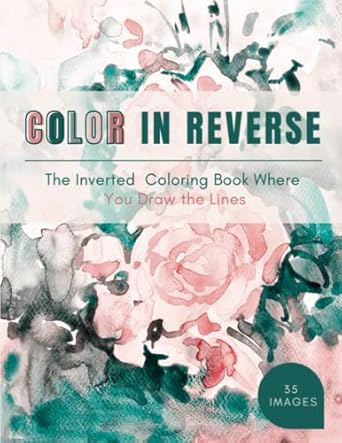Color In Reverse: The Coloring Book For Adults Where You Draw The Lines ...