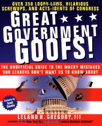 Great Government Goofs: Over 350 Loopy Laws, Hilarious Screw-Ups and ...