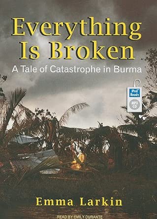 Everything Is Broken: A Tale of Catastrophe in Burma: Larkin, Emma ...