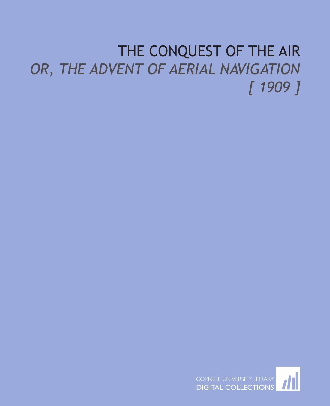The Conquest of the Air: Or, the Advent of Aerial Navigation [ 1909 ...
