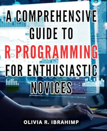 A Comprehensive Guide to R Programming for Enthusiastic Novices: Master ...