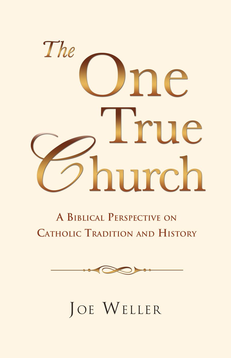 THE ONE TRUE CHURCH: A Biblical Perspective on Catholic Tradition and ...