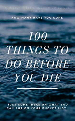 100 Things to Do Before You Die: This list is 100 things to do before ...