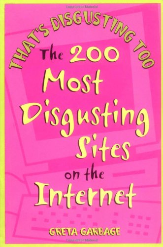 That's Disgusting Too: The 200 Most Disgusting Sites on the Internet ...