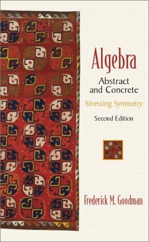 Algebra: Abstract and Concrete Stressing Symmetry: Goodman, Frederick M ...