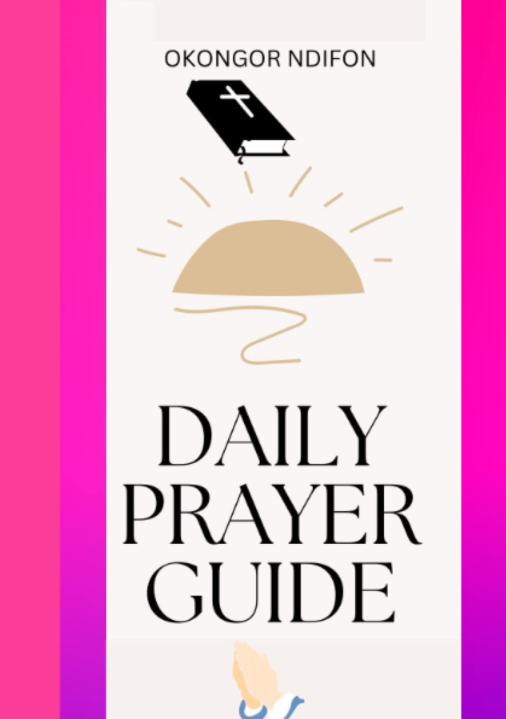 DAILY PRAYER GUIDE: HOW TO BUILD A DAILY PRAYER HABIT: Ndifon, Okongor ...