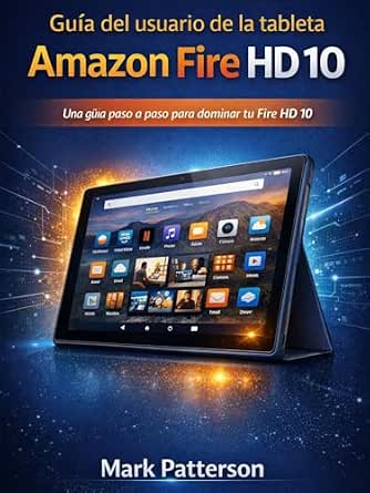 Guía del usuario de la tableta Amazon Fire HD 10: Una guía paso a paso ...