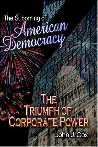 The Suborning of American Democracy: The Triumph of Corporate Power ...