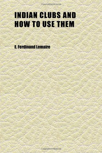 Indian Clubs and How to Use Them; A New and Complete Method for ...