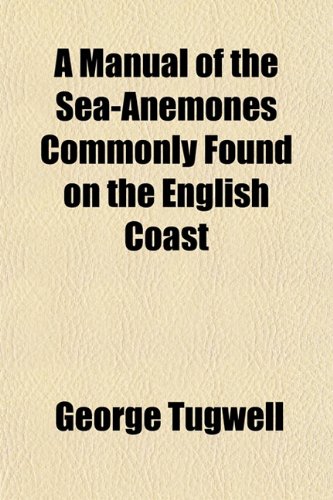 A Manual of the Sea-Anemones Commonly Found on the English Coast ...