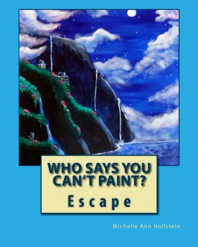 Who Says You Can't Paint? Escape: Escape: Hollstein, Michelle Ann ...