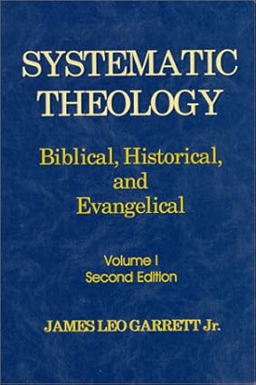 Systematic Theology : Biblical, Historical, and Evangelical: Garrett, James Leo: 9781930566002 ...
