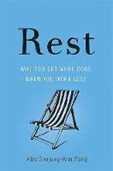 Rest: Why You Get More Done When You Work Less: Pang, Alex Soojung-Kim ...