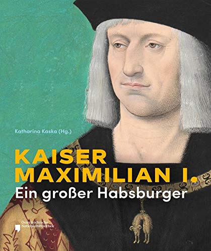 Kaiser Maximilian I: Ein großer Habsburger : Katharina Kaska, Andreas ...