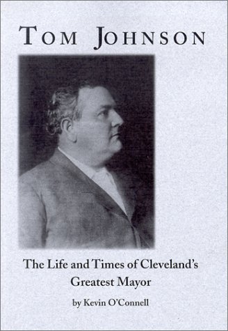 Tom Johnson: The Life and Times of Cleveland's Greatest Mayor: O ...