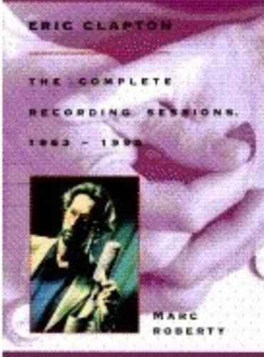 Eric Clapton: The Complete Recording Sessions, 1963-1995: Roberty, Marc ...