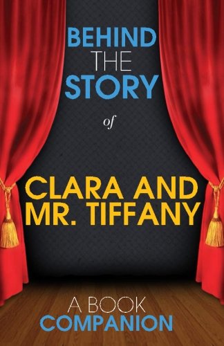 Clara and Mr. Tiffany - Behind the Story: Backstage Pass to Novels ...