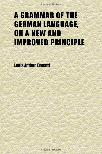 A Grammar of the German Language, on a New and Improved Principle ...