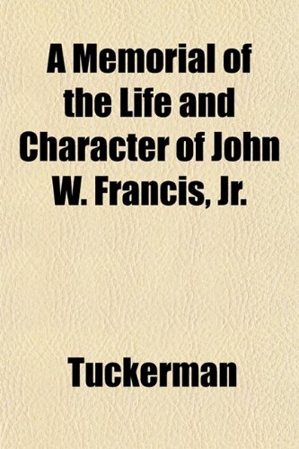 A Memorial of the Life and Character of John W. Francis, Jr ...