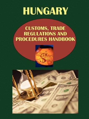 Hungary Customs, Trade Regulations and Procedures Handbook : Ibp Usa ...